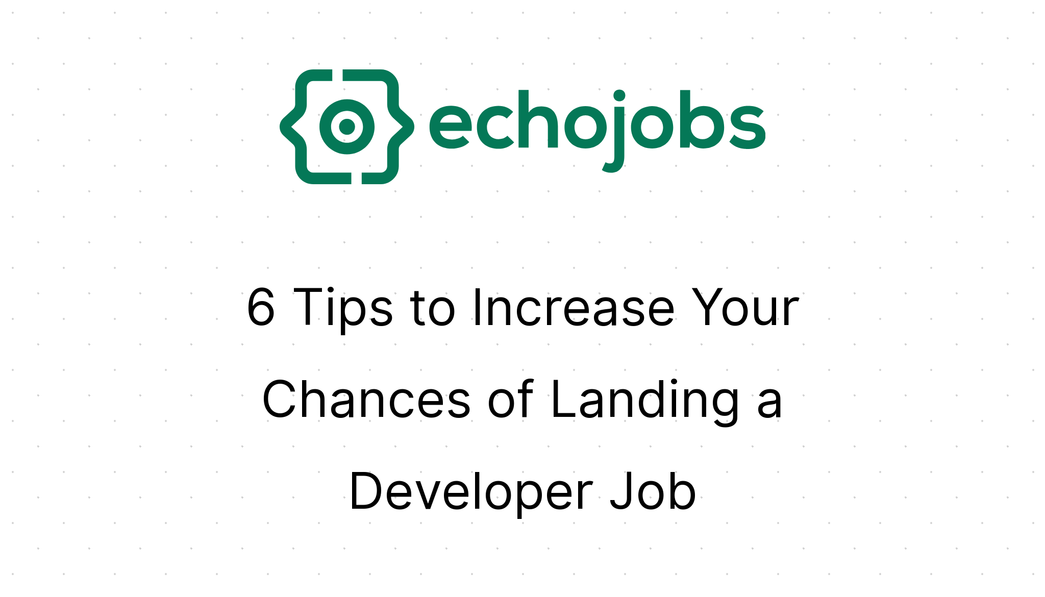 6 Tips to Increase Your Chances of Landing a Developer Job | EchoJobs