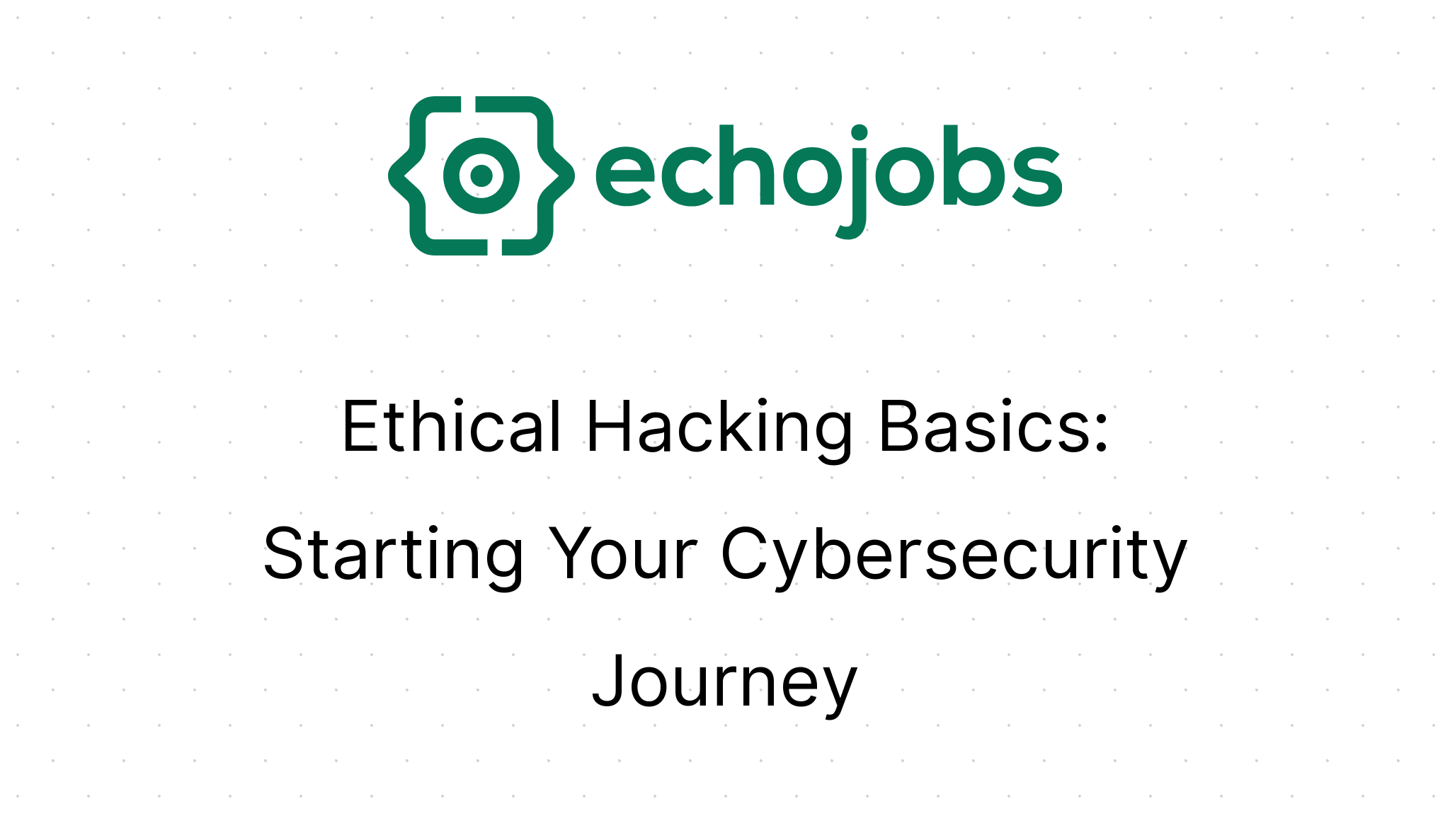 Ethical Hacking Basics: Starting Your Cybersecurity Journey | EchoJobs